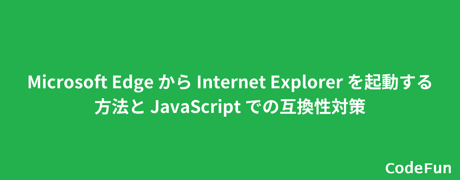 Microsoft Edge から Internet Explorer を起動する方法と JavaScript での互換性対策