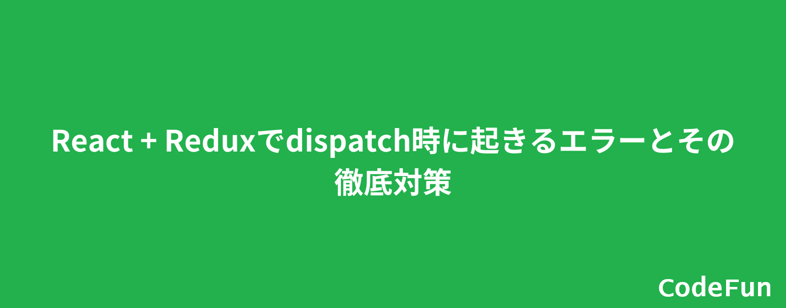 React + Reduxでdispatch時に起きるエラーとその徹底対策
