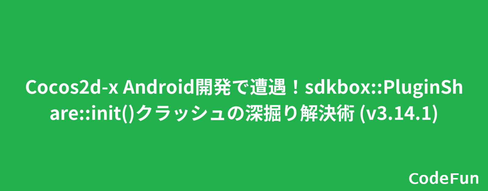Cocos2d-x Android開発で遭遇！sdkbox::PluginShare::init()クラッシュの深掘り解決術 (v3.14.1)