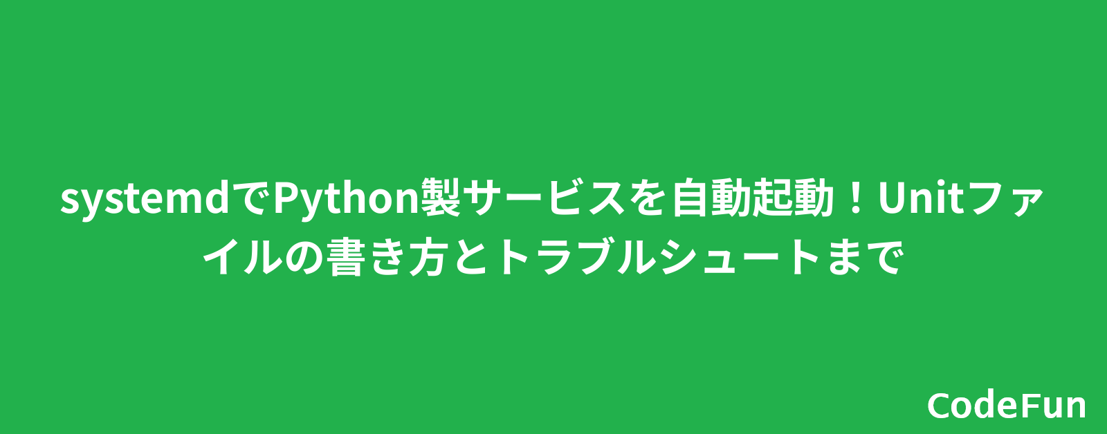 systemdでPython製サービスを自動起動！Unitファイルの書き方とトラブルシュートまで